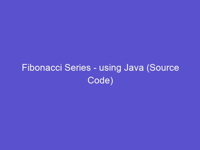 Fibonacci Series Using Java Source Code